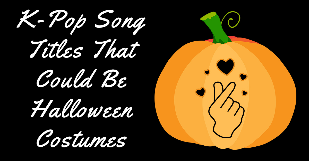 50 K-Pop Song Titles That Could Be Halloween Costumes – A Geek Girl's Guide